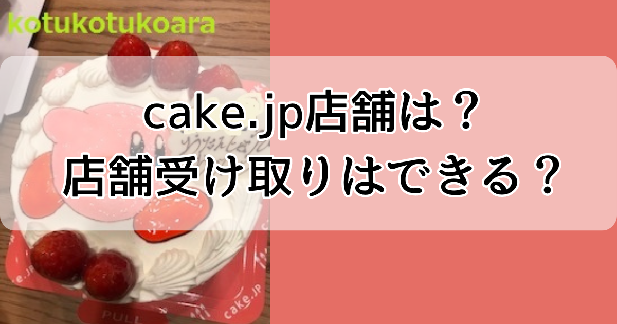 #Cake.jpは店舗受け取りできる？販売店や店舗の販売状況をチェック！ | こつこつコアラ